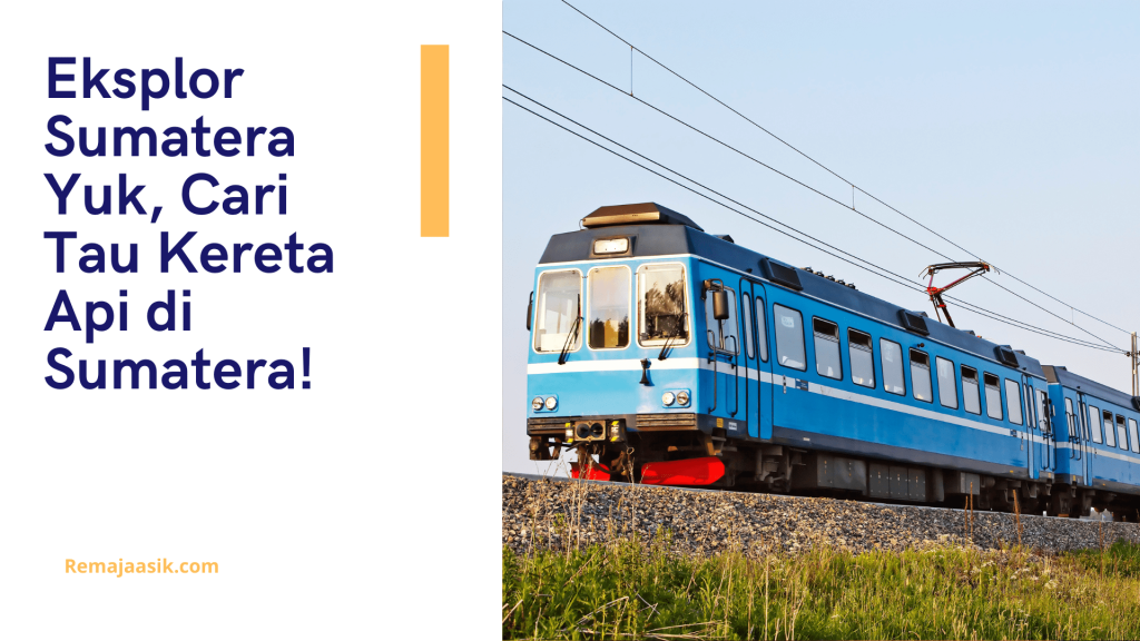 Eksplor Sumatera Yuk, Cari Tau Kereta Api di Sumatera! - Remaja Asik